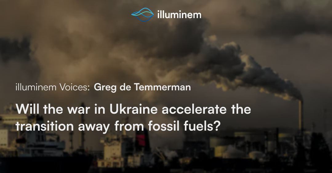 Will the war in Ukraine accelerate the transition away from fossil fuels? | illuminem